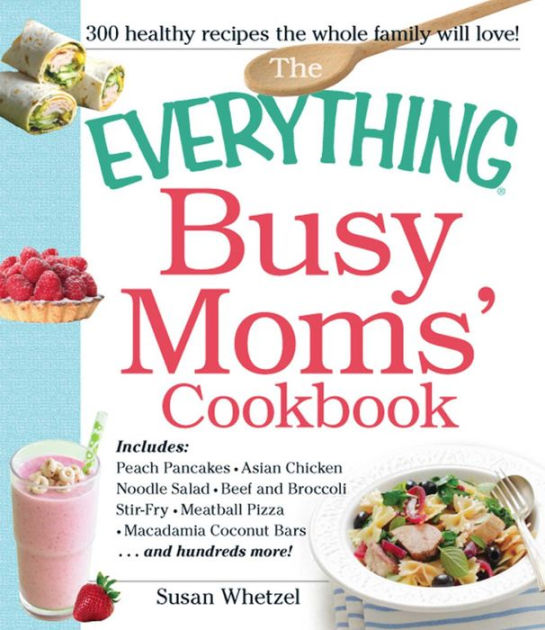 The Everything Busy Moms' Cookbook: Includes Peach Pancakes, Asian ...