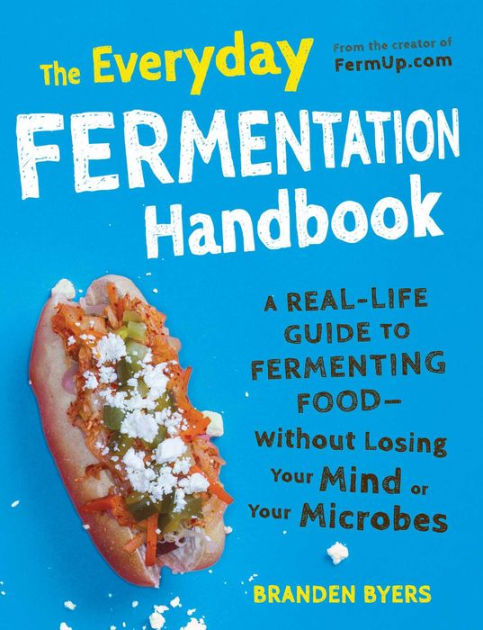 The Everyday Fermentation Handbook: A Real-Life Guide to Fermenting ...