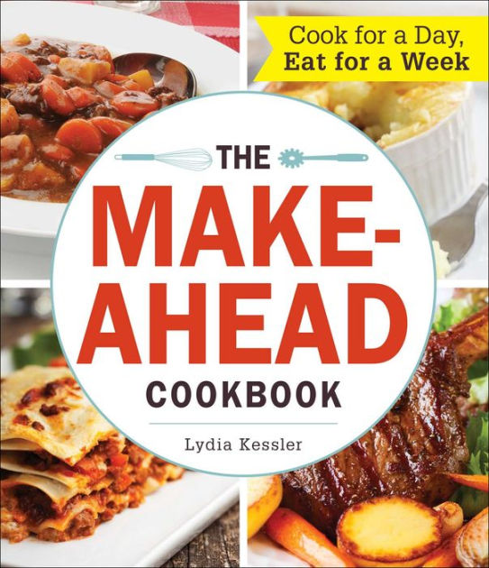 The Make-Ahead Cookbook: Cook For a Day, Eat For a Week by Lydia ...
