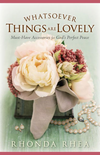 Whatsoever Things Are Lovely: Must-Have Accessories for God's Perfect Peace by Rhonda Rhea ...