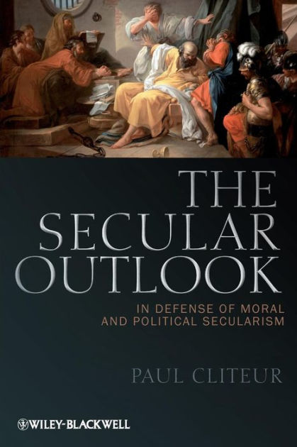 The Secular Outlook: In Defense of Moral and Political Secularism by ...