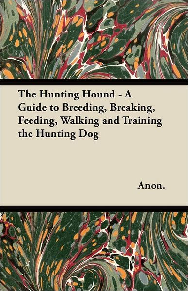The Hunting Hound - A Guide to Breeding, Breaking, Feeding, Walking and ...