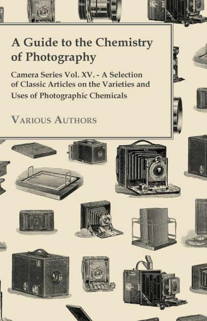 A Guide to the Chemistry of Photography - Camera Series Vol. XV. - A ...