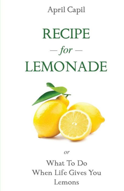 Recipe for Lemonade: Or, What to Do When Life Gives You Lemons by April ...