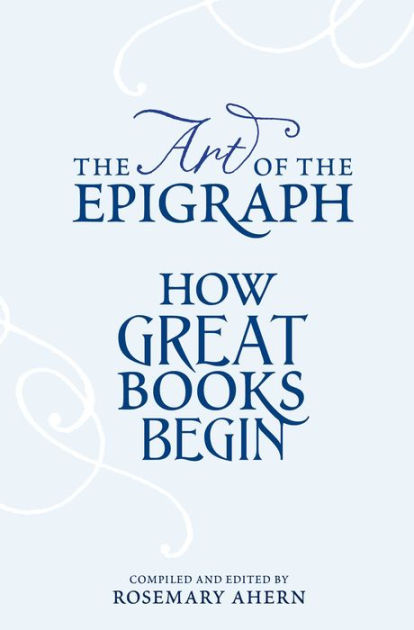 The Art of the Epigraph: How Great Books Begin by Rosemary Ahern ...