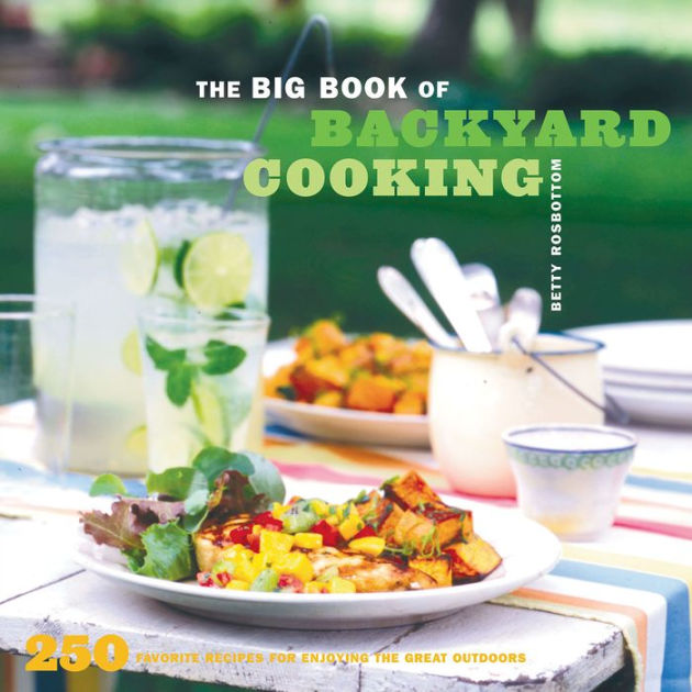 The Big Book of Backyard Cooking: 250 Favorite Recipes for Enjoying the ...