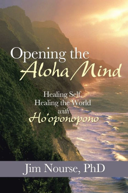 Opening the Aloha Mind: Healing Self, Healing the World with Ho ...