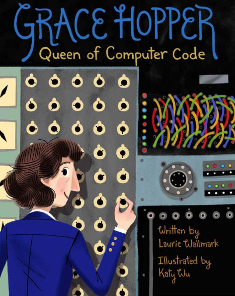 Grace Hopper: Queen of Computer Code by Laurie Wallmark, Katy Wu ...