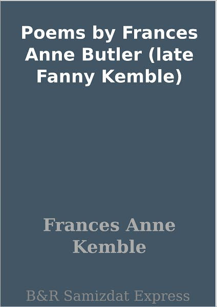 Poems by Frances Anne Butler (late Fanny Kemble) by Frances Anne Kemble ...