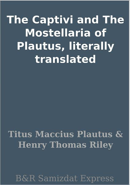 The Captivi and The Mostellaria of Plautus, literally translated by ...