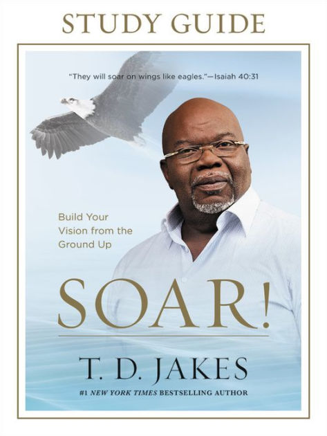 Soar! Study Guide: Build Your Vision from the Ground Up by T. D. Jakes ...