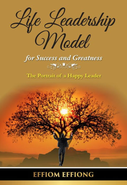 Life Leadership Model for Success and Greatness: The Portrait of a ...