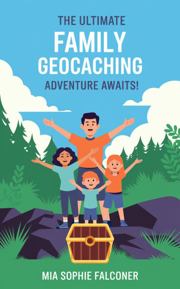 The Ultimate Family Geocaching Guide: Adventure Awaits! by Mia Sophie ...