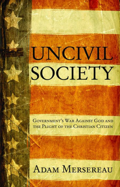 Uncivil Society: Government's War Against God and the Plight of the ...