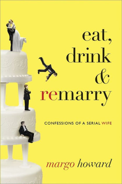 Eat, Drink and Remarry: Confessions of a Serial Wife by Margo Howard ...