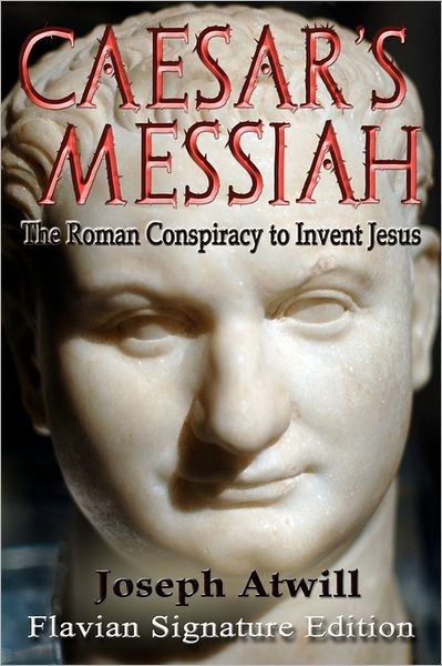 Caesar's Messiah: The Roman Conspiracy to Invent Jesus: Flavian ...