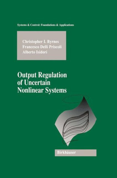 Output Regulation of Uncertain Nonlinear Systems by Christopher I. Byrnes, Francesco Delli ...