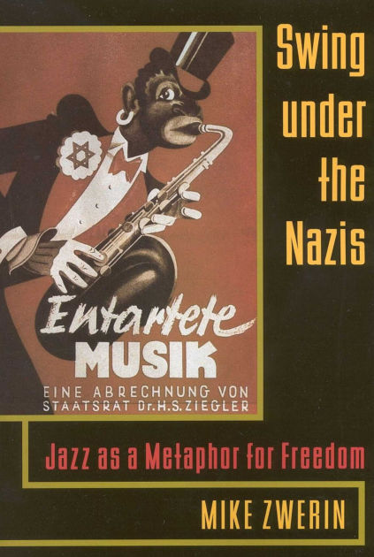 Swing Under the Nazis: Jazz as a Metaphor for Freedom by Mike Zwerin ...