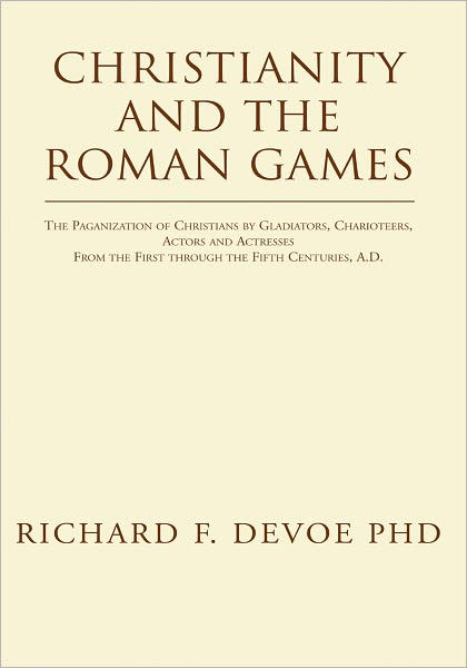 Christianity and the Roman Games: The Paganization of Christians by ...