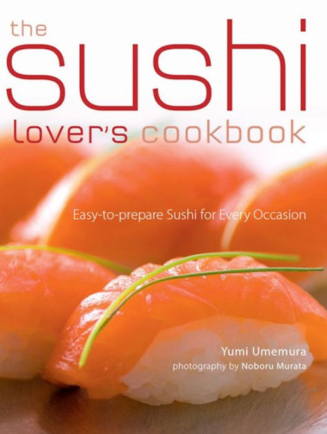 Sushi Lover's Cookbook: Easy-to-Prepare Recipes for Every Occasion by ...