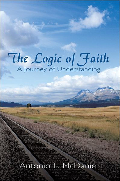 The Logic of Faith: A Journey of Understanding by Antonio L. McDaniel ...