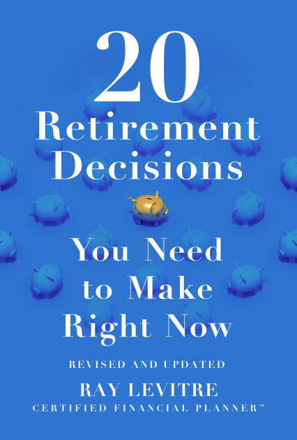 20 Retirement Decisions You Need to Make Right Now by Ray LeVitre CFP ...