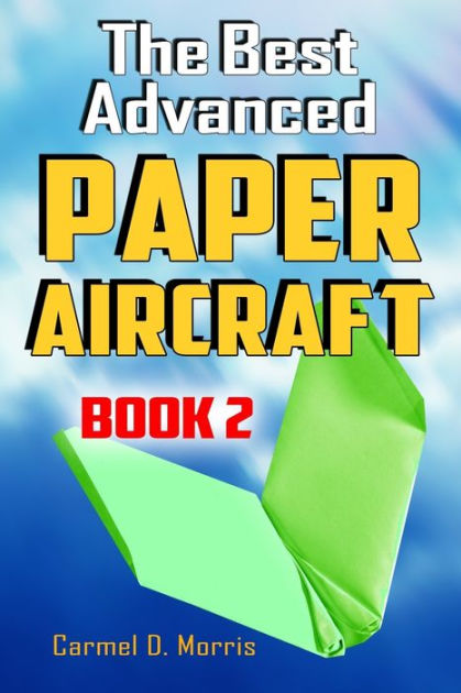 The Best Advanced Paper Aircraft Book 2: Gliding, Performance, and ...