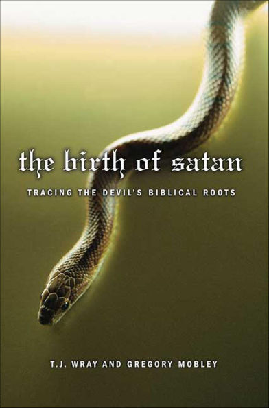 The Birth of Satan: Tracing the Devil's Biblical Roots by T. J. Wray ...