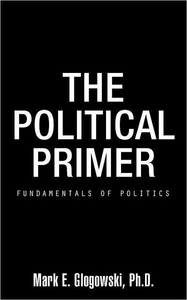 The Political Primer: Fundamentals of Politics by Mark E Glogowski Ph D ...