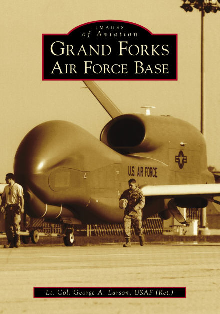 Grand Forks Air Force Base by Lt. Col. George A. Larson (Ret.) USAF ...