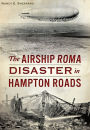 The Airship ROMA Disaster in Hampton Roads by Nancy E. Sheppard ...