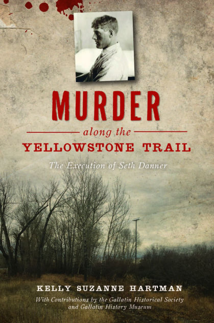 Murder along the Yellowstone Trail: The Execution of Seth Danner by ...
