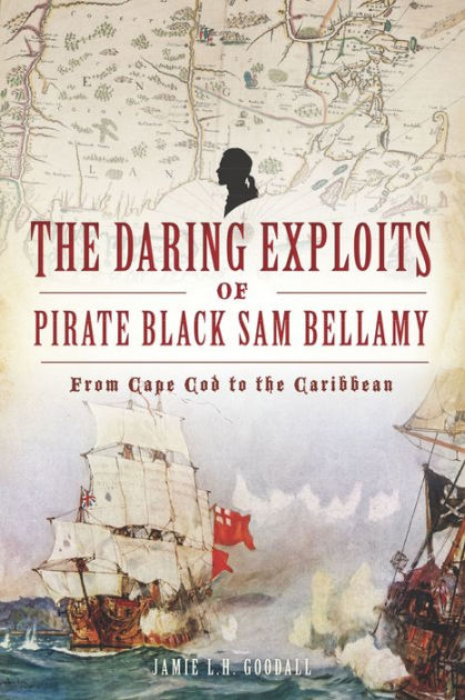 Daring Exploits of Pirate Black Sam Bellamy, The: From Cape Cod to the ...