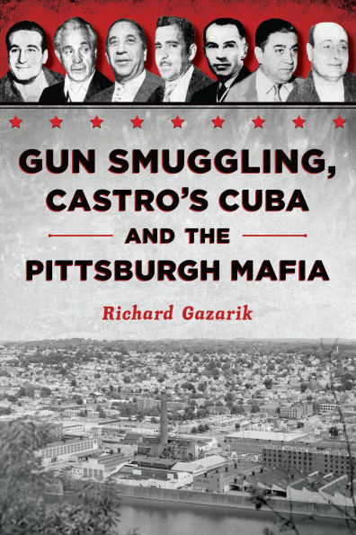 Gun Smuggling, Castro's Cuba and the Pittsburgh Mafia by Richard ...