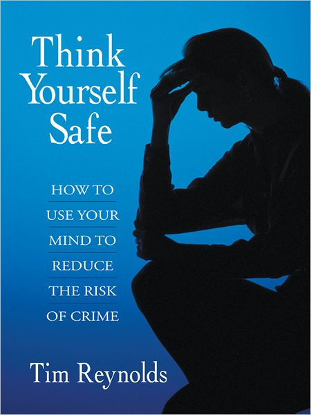 Think Yourself Safe: How to use your mind to reduce the risk of crime ...