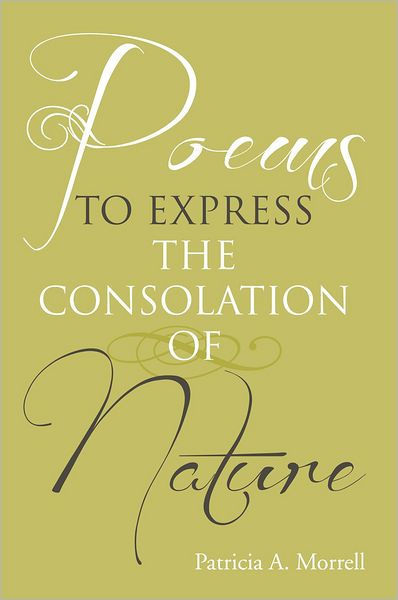 Poems to Express the Consolation of Nature by Patricia A. Morrell ...