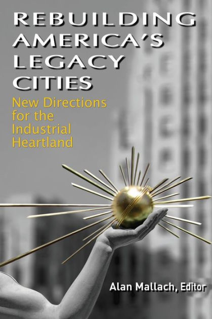 Rebuilding America's Legacy Cities: New Directions for the Industrial ...