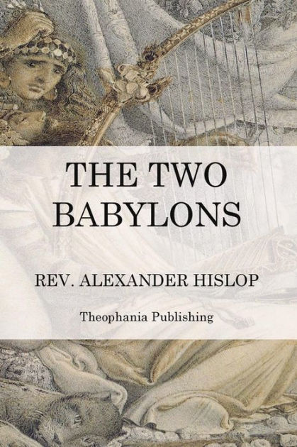 The Two Babylons: The Papal Worship by Alexander Hislop, Paperback ...