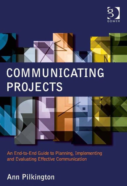 Communicating Projects: An End-to-End Guide to Planning, Implementing ...