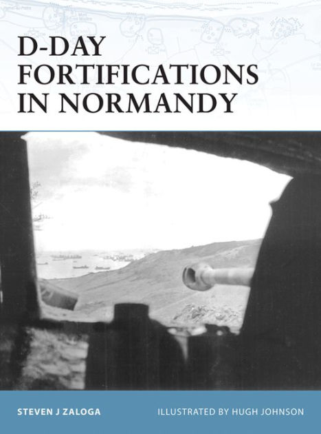 D-Day Fortifications in Normandy by Steven J. Zaloga, Hugh Johnson ...