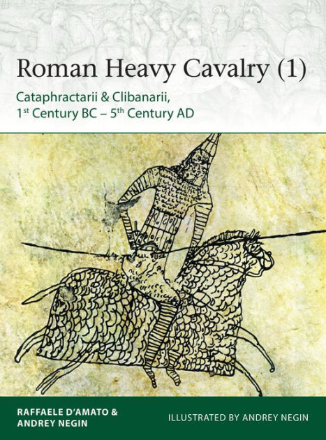 Roman Heavy Cavalry (1): Cataphractarii & Clibanarii, 1st Century BC ...