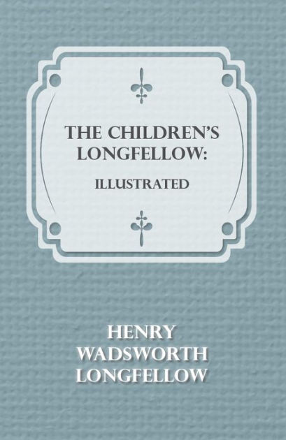 The Children's Longfellow: Illustrated by Henry Wadsworth Longfellow ...