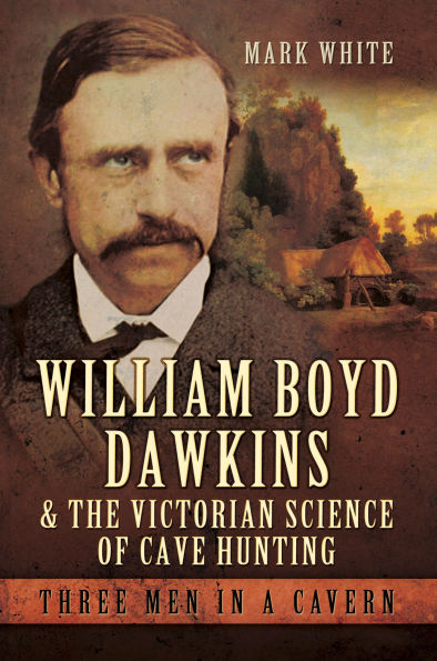 William Boyd Dawkins & the Victorian Science of Cave Hunting: Three Men ...