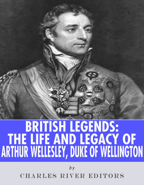 The Life and Legacy of Arthur Wellesley, Duke of Wellington by Charles ...