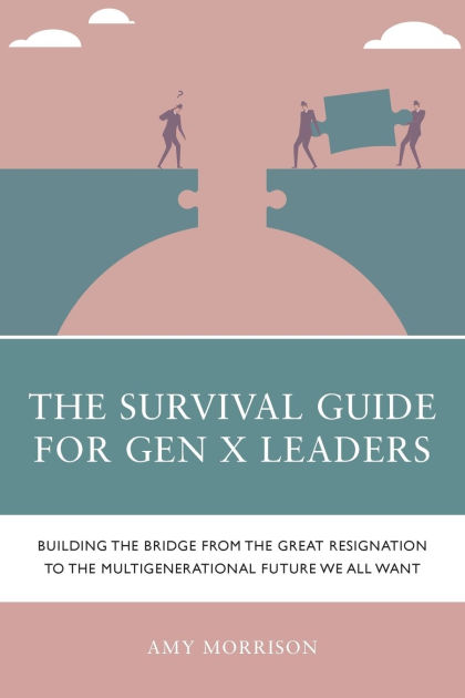 The Survival Guide for Gen X Leaders: Building the Bridge from the ...
