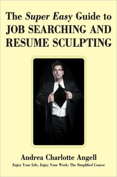 The Super Easy Guide to Job Searching and Resume Sculpting: Enjoy Your ...