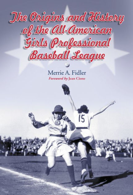 The Origins and History of the All-American Girls Professional Baseball ...