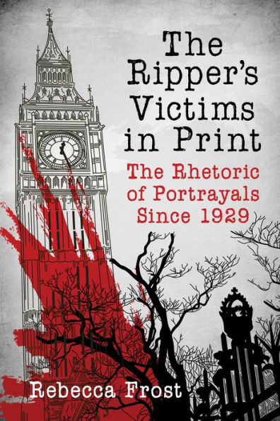 The Ripper's Victims in Print: The Rhetoric of Portrayals Since 1929 by ...