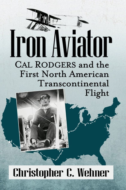 Iron Aviator: Cal Rodgers and the First North American Transcontinental ...