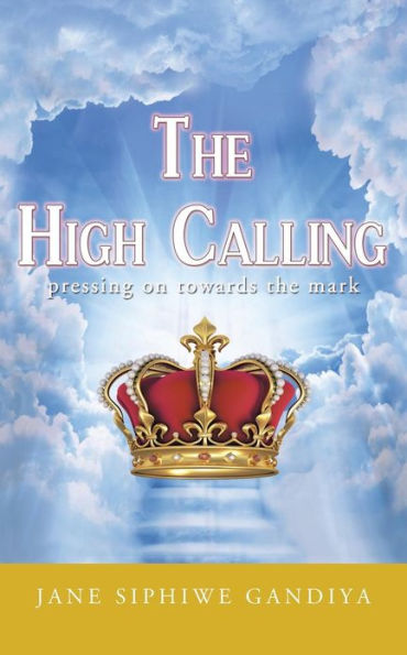 The High Calling: Pressing on Towards the Mark by Jane Siphiwe Gandiya ...
